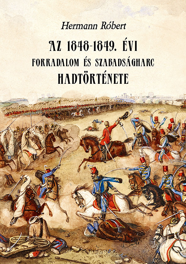 Az 1848-1849. évi forradalom és szabadságharc hadtörténete [előrendelhető]